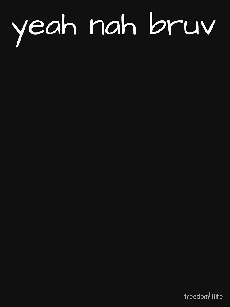 "Yeah Nah Bruv (lower case/ White text)" T-shirt by freedom4life ...