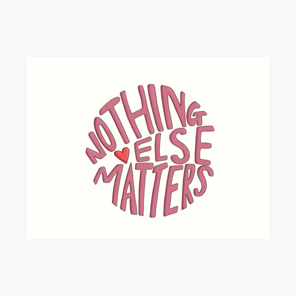 Nothing Else Matters Wall Art | Redbubble