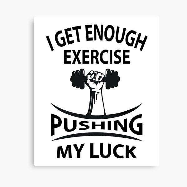 I Get Enough Exercise Pushing My Luck Canvas Prints | Redbubble