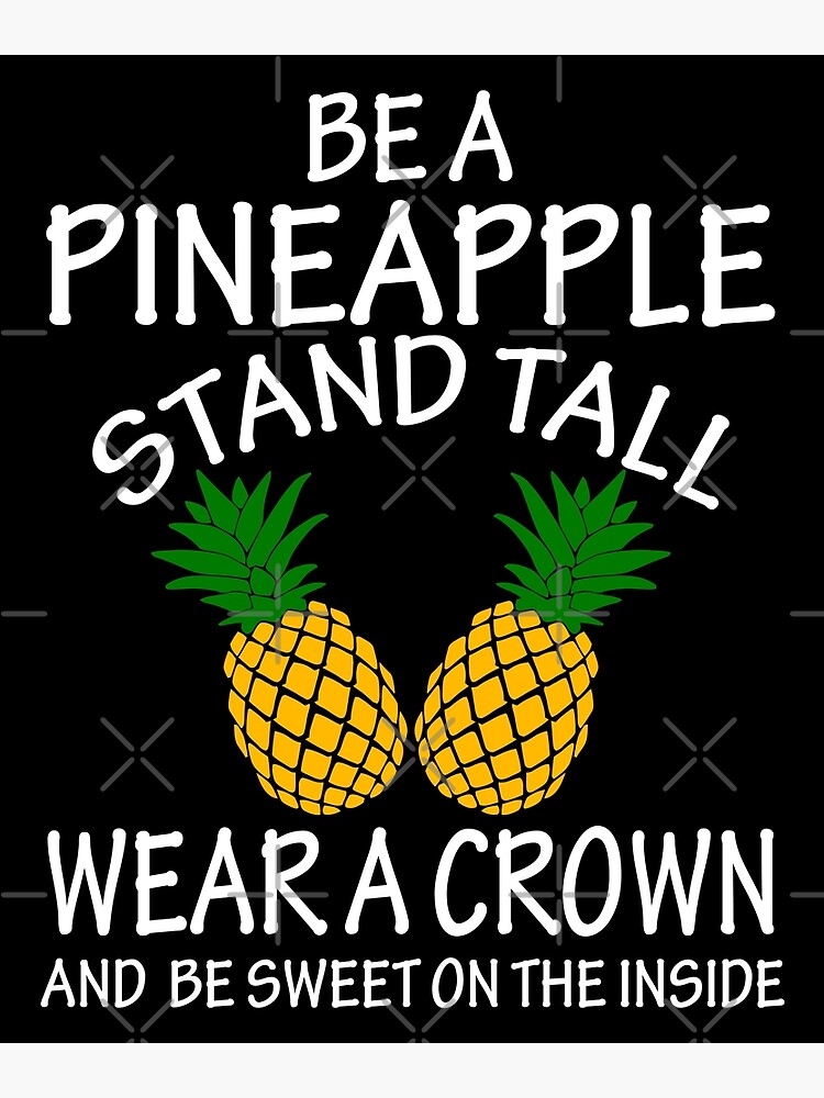 "Be A Pineapple Stand Tall Wear A Crown And Be Sweet On The Inside ...