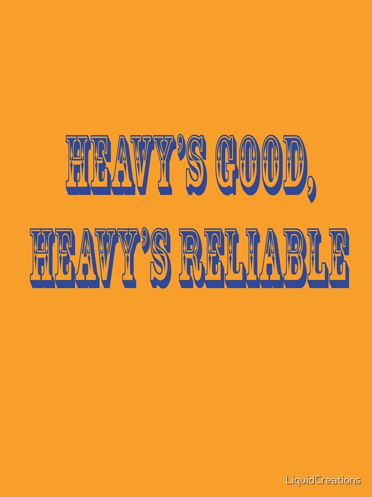 "Heavy's Good Heavy's Reliable" T-shirt by LiquidCreations | Redbubble