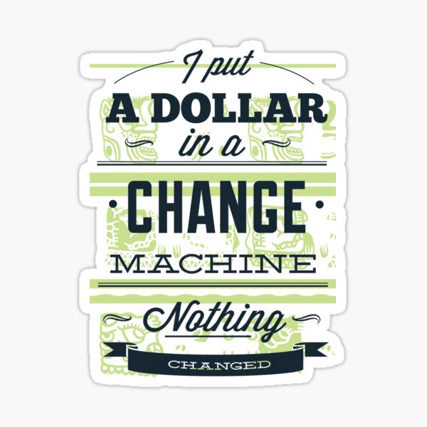 "I put a dollar in a change machine" Sticker for Sale by picuru | Redbubble