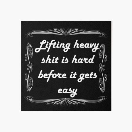 "Lifting heavy shit is hard before it gets easy" Art Board Print by ...