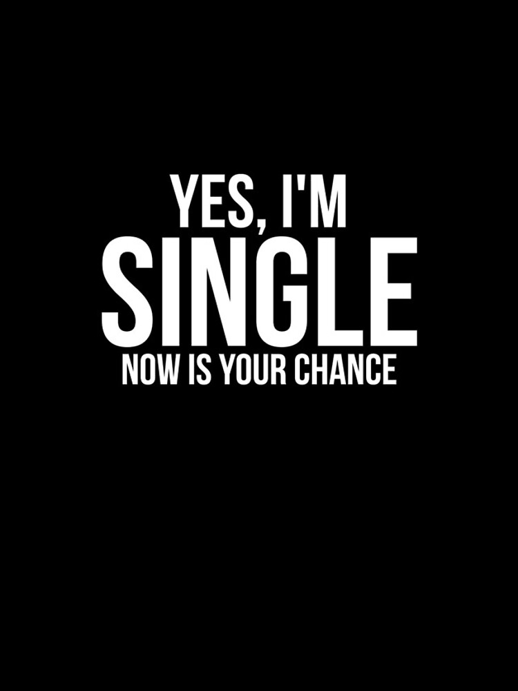 "Yes, I'm Single Now is Your Chance Ready Funny Flirt T-Shirt" iPhone ...