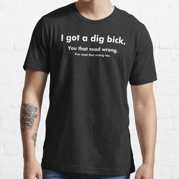 "I Got A Dig Bick Mens Womens Hoodie / T-Shirt" Essential T-Shirt for ...