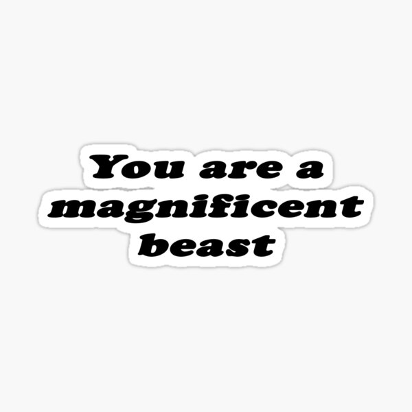 "You are a magnificent beast" Sticker for Sale by emkate | Redbubble