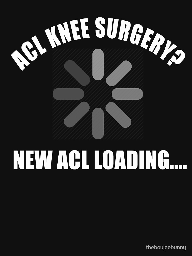 "ACL Knee Surgery new ACL Loading" T-shirt for Sale by theboujeebunny ...