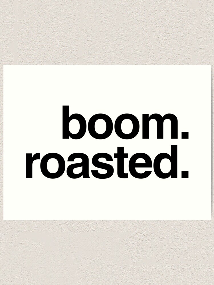 "boom. roasted." Art Print by myheadisaprison | Redbubble