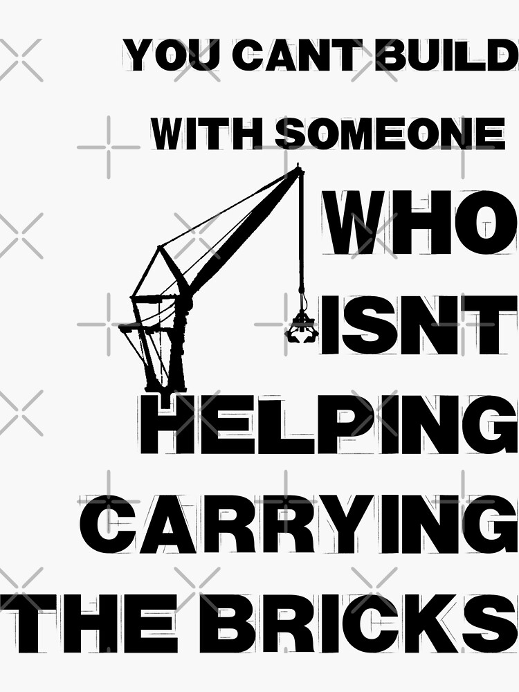 ""You Cant Build With Someone Who Isn't Helping Carrying The Bricks" T ...