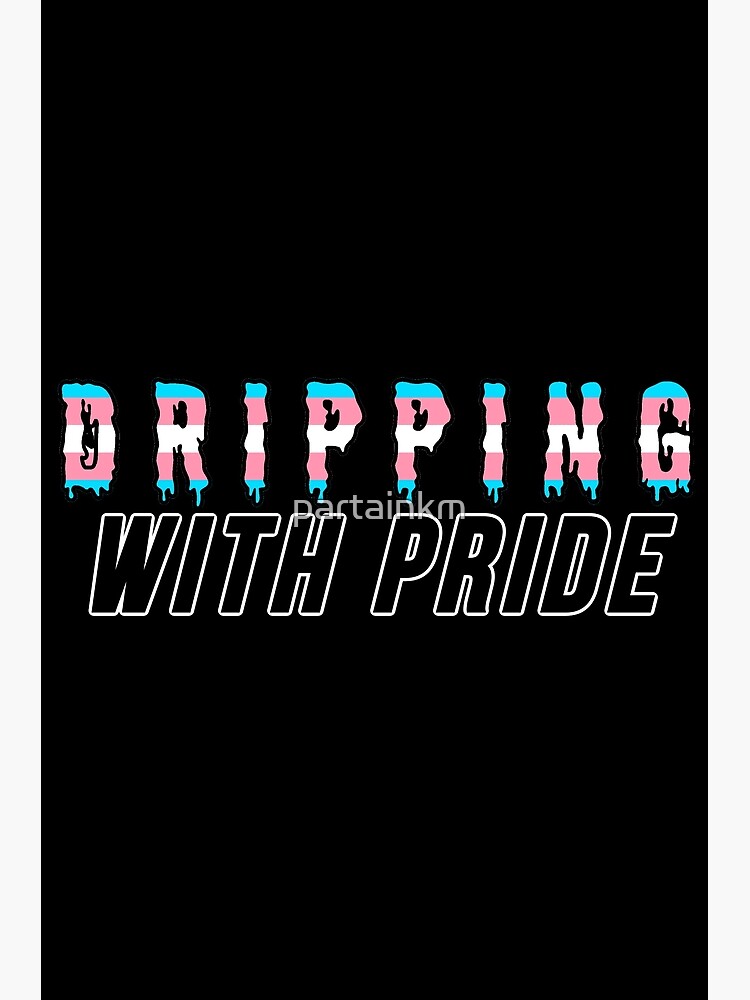 "Trans DRIPPING WITH PRIDE" Art Print by partainkm | Redbubble