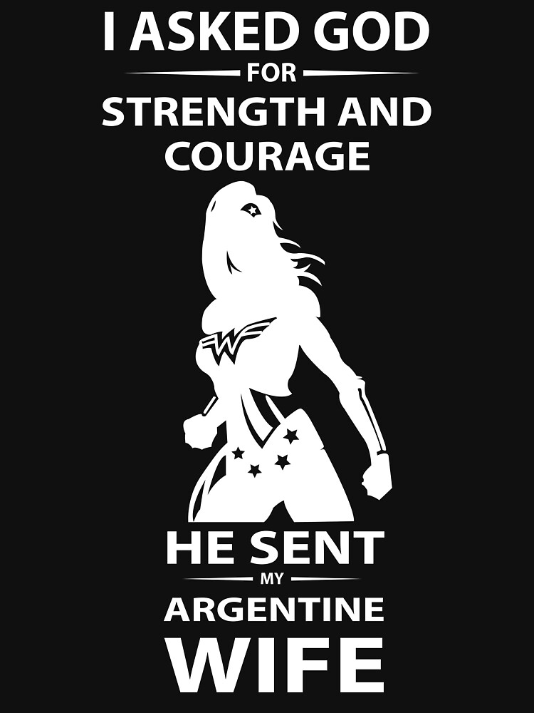 I Asked God Strength And Courage He Sent My Argentine Wife Shirt T