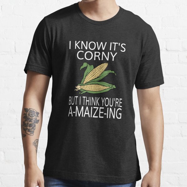 "I Know It's Corny But I Think You're A-Maize-Ing" T-shirt by ...