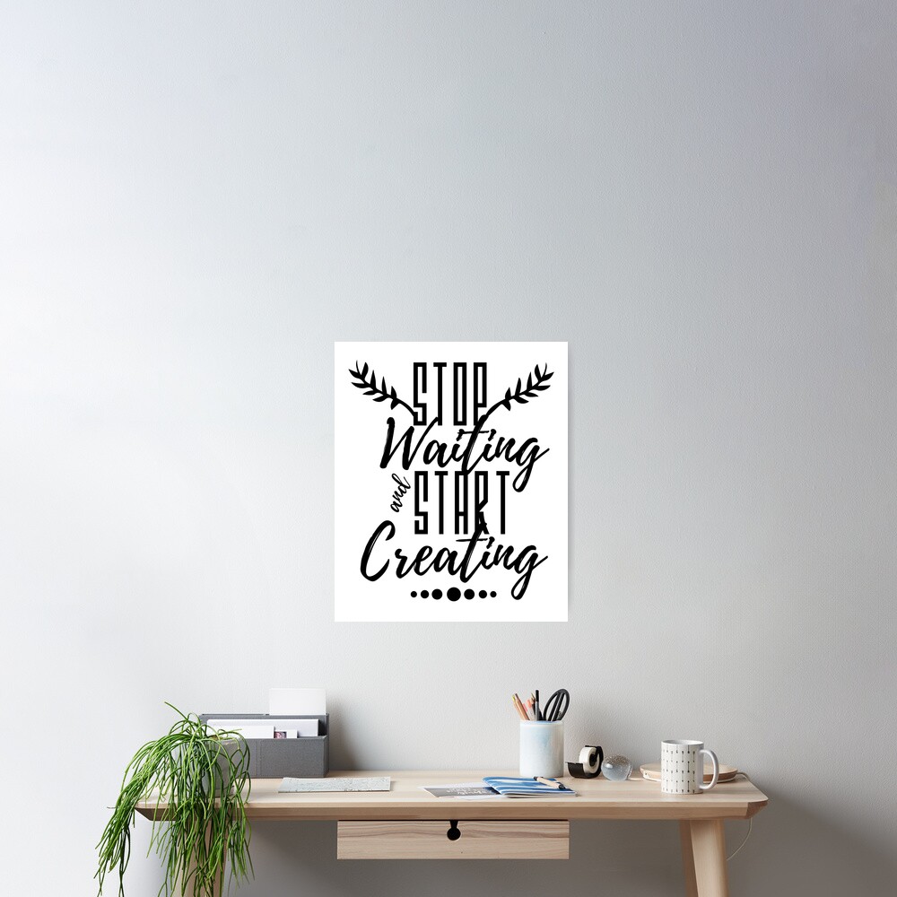 "Stop waiting and start creating" Poster for Sale by AnisosPteron | Redbubble