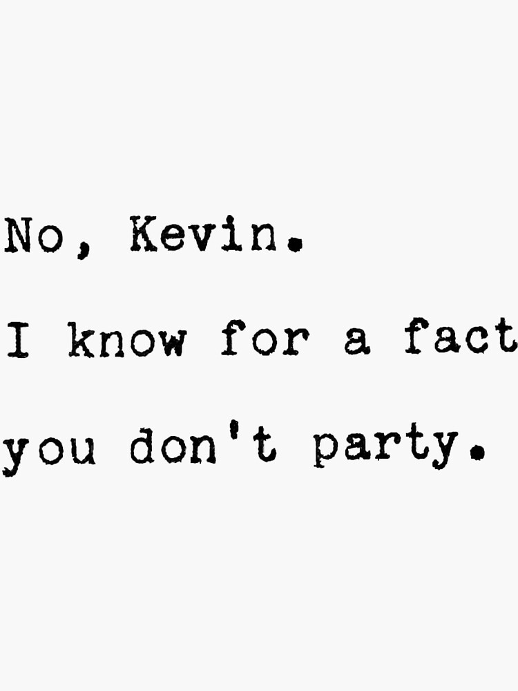 "No Kevin, I know for a FACT you don’t party" Sticker for Sale by ...