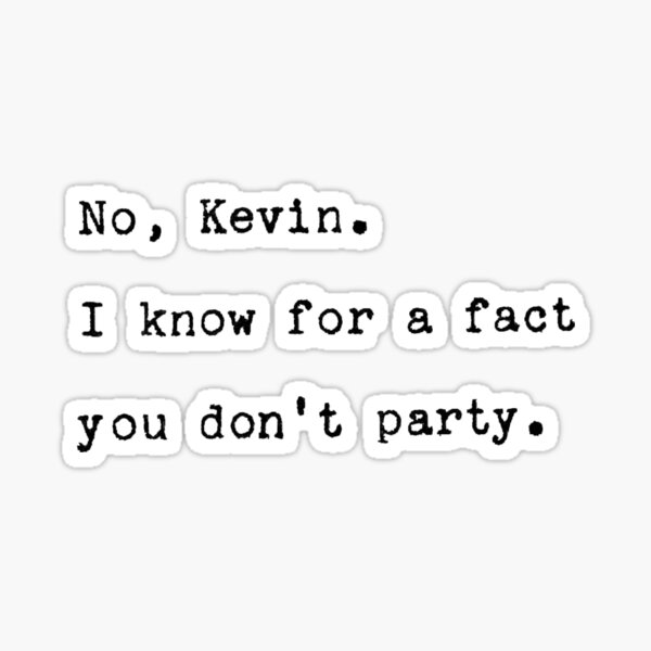 "No Kevin, I know for a FACT you don’t party" Sticker for Sale by ...