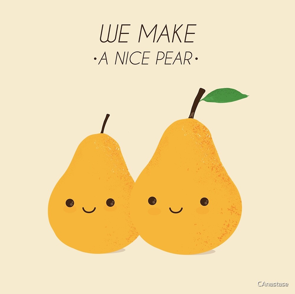 "We make a nice pear!" by CAnastase | Redbubble