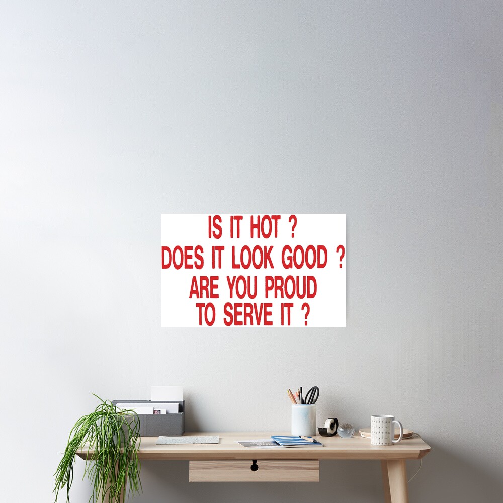 "is it hot does it look good are you proud to serve it" Poster for Sale ...
