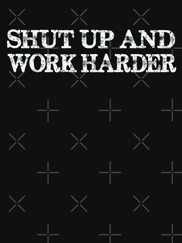 "Shut Up And Work Harder - Motivational Quote" T-shirt for Sale by ...