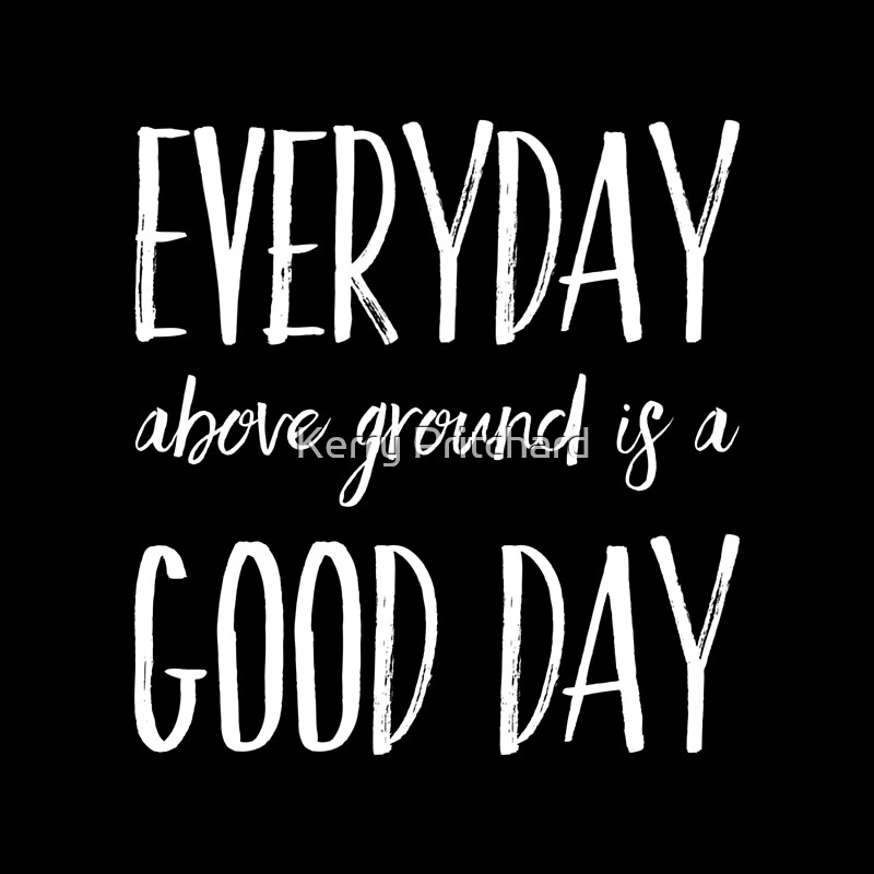 "Everyday above ground is a good day " by WordFandom | Redbubble