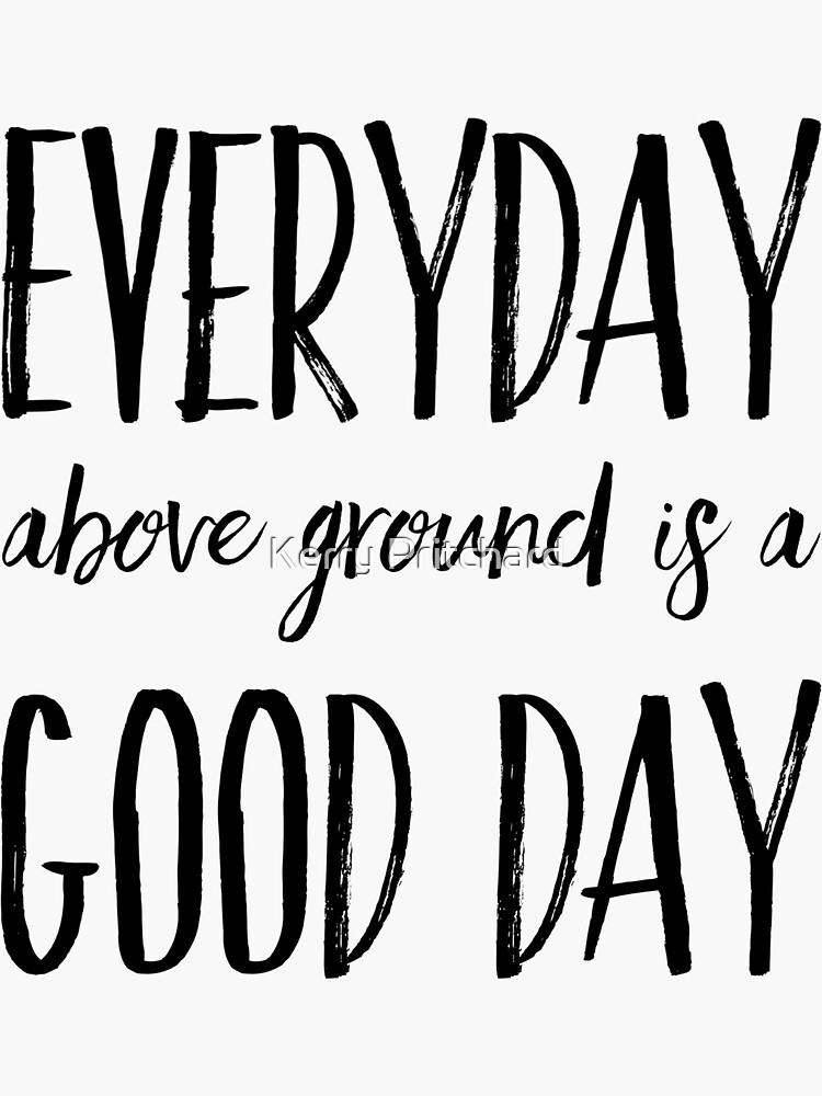 "Everyday above ground is a good day " Sticker for Sale by WordFandom ...