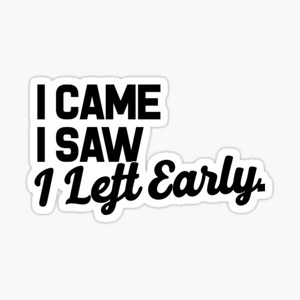 I Came Saw Left Early Stickers | Redbubble