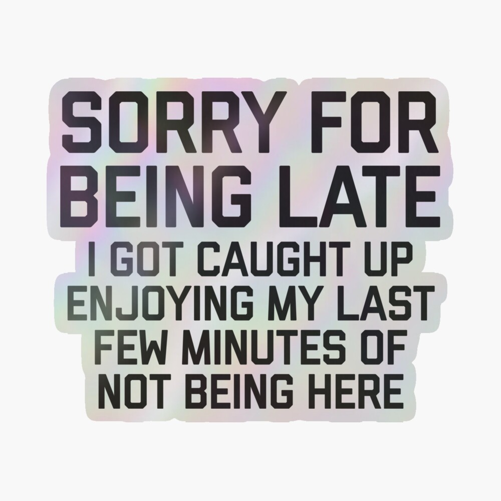Sorry For Being Late Quotes Sorry For Being Late Funny Sayings T Shirt