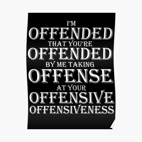 "I'm Offended That You're Offended By Me Taking Offense At Your ...