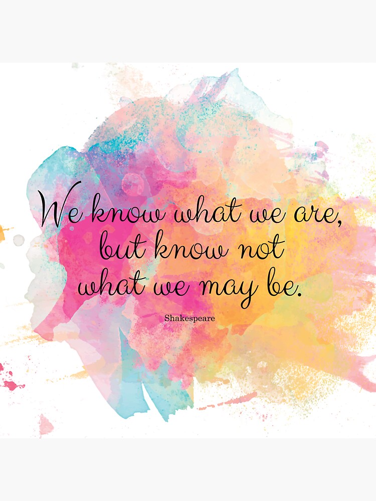 "We know what we are, but know not what we may be.’ Shakespeare quote ...