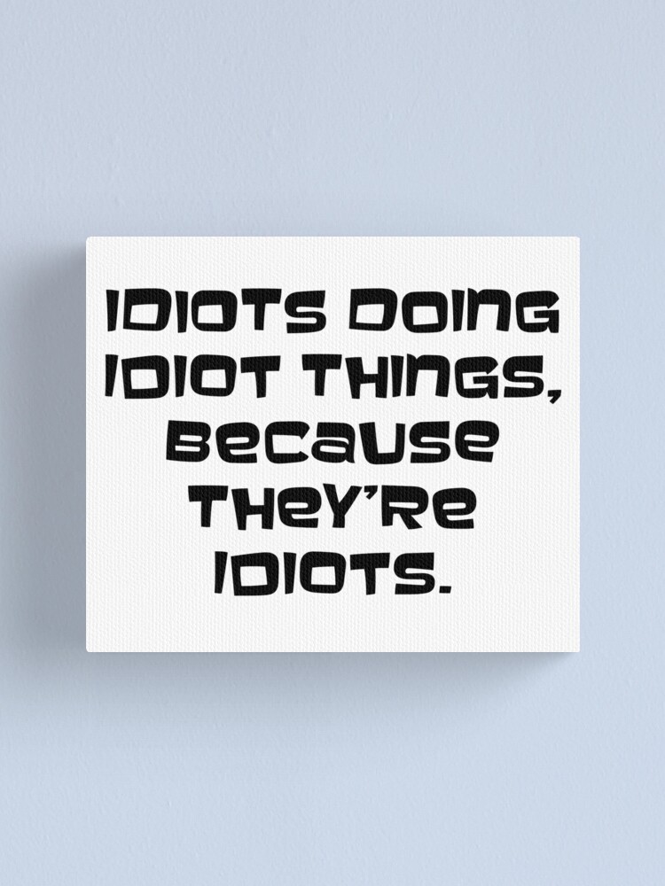 "Idiots doing idiot things" Canvas Print for Sale by ArkadiaDesign ...