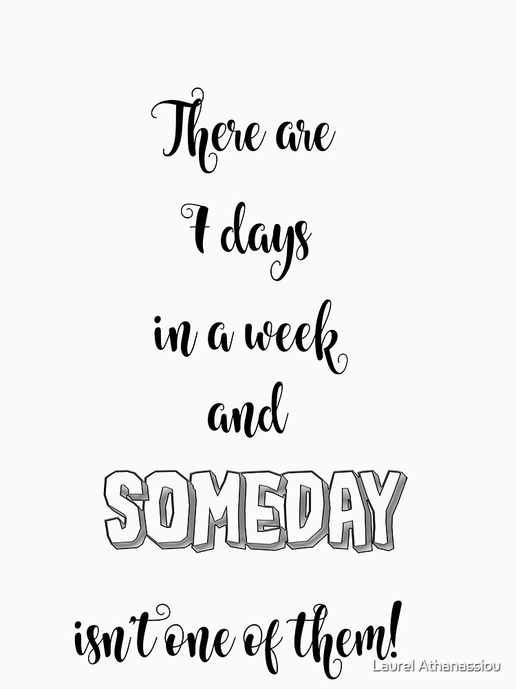 "There are 7 days in a week & SOMEDAY isn't one of them." T-shirt for ...