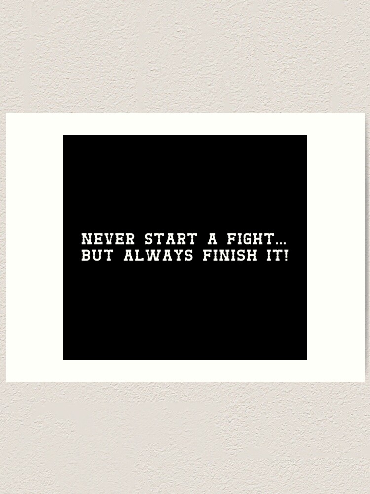 "Never start a fight, but always finish it! Version 2" Art Print for ...