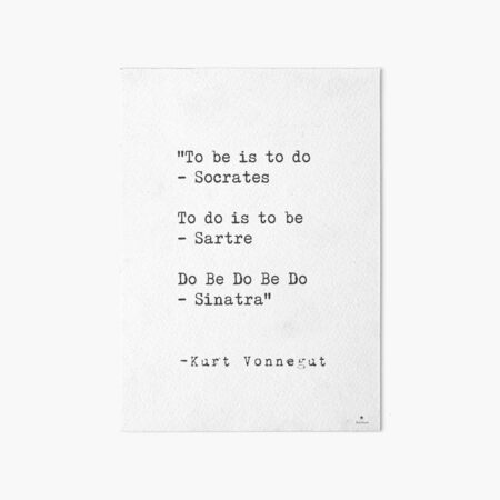 ""To be is to do - Socrates To do is to be - Sartre Do Be Do Be Do ...