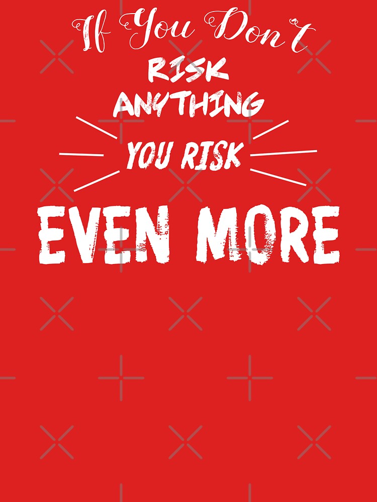 "If You Don't Risk Anything You Risk Even More" T-shirt for Sale by ...