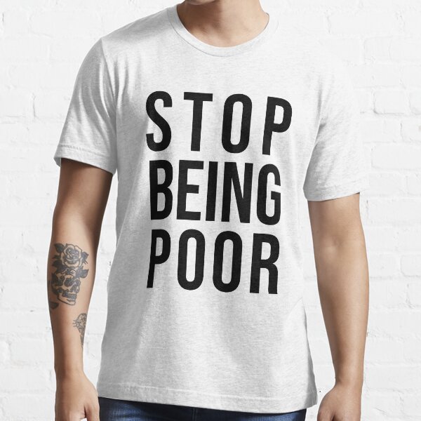 "STOP BEING POOR" T-shirt by kailukask | Redbubble