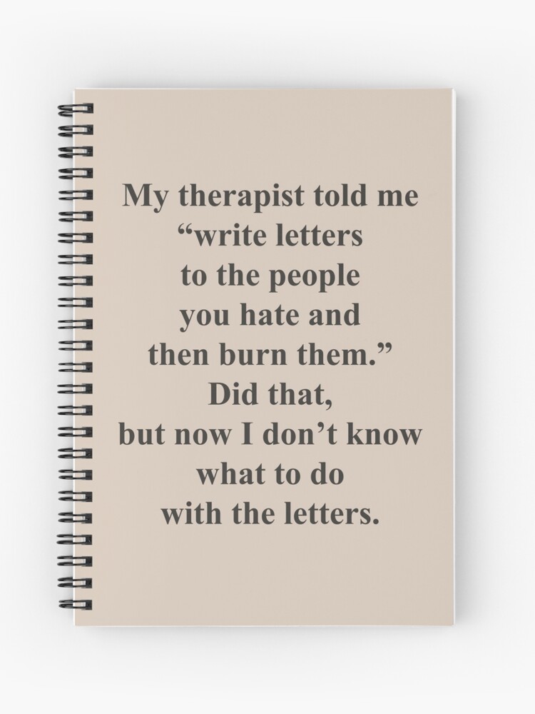"Therapist told me to write and burn" Spiral Notebook for Sale by ...