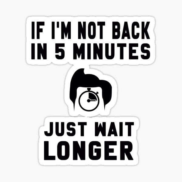 "If I'm not back in five minutes, just wait longer !" Sticker for Sale ...
