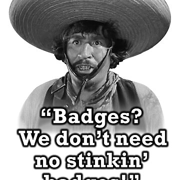 "Badges? We don't need no stinkin' badges!" Greeting Card for Sale by ...