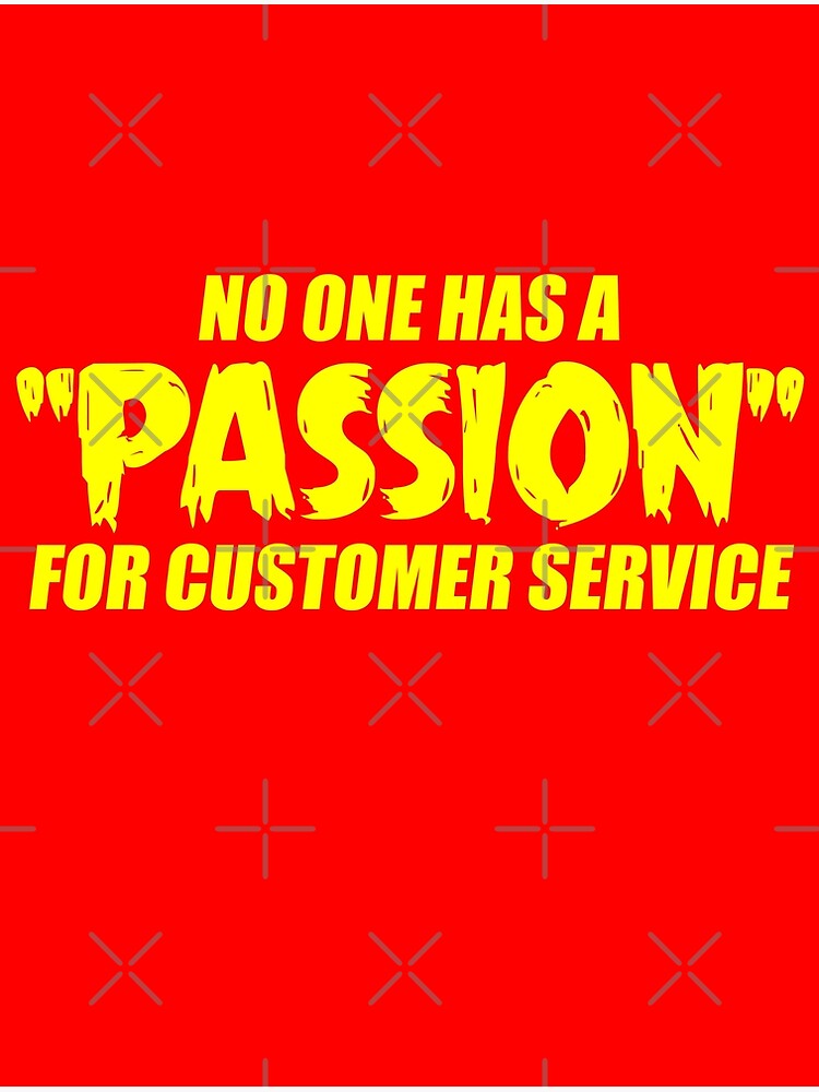 "No One Has A Passion For Customer Service" Poster by TheFlying6 ...
