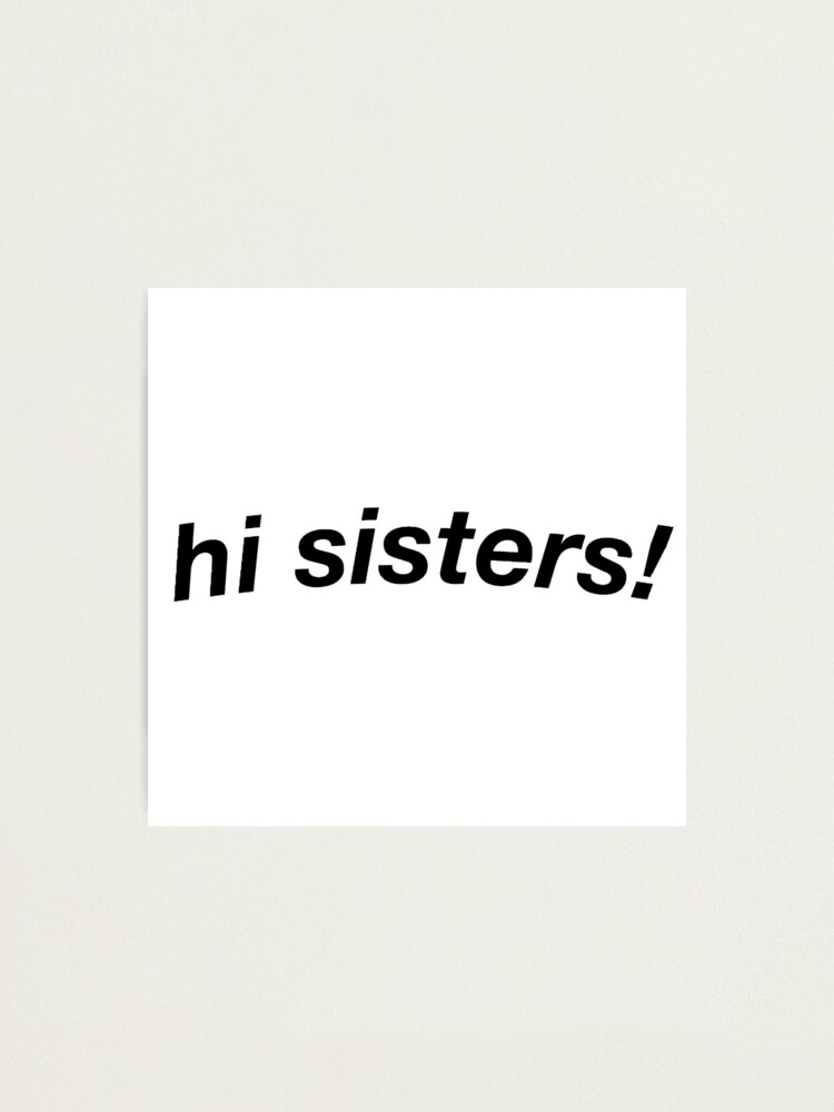 ""HI SISTERS" Text Logo" Photographic Print by sketchelle | Redbubble