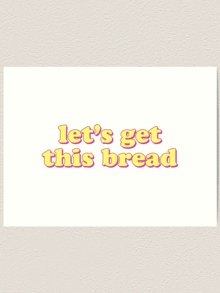 "lets get this bread" Art Print for Sale by lolosenese | Redbubble