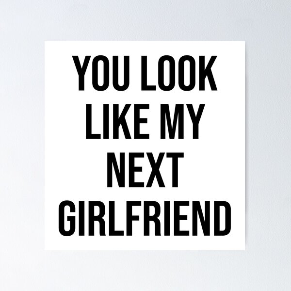 "YOU LOOK LIKE MY NEXT GIRLFRIEND" Poster for Sale by limitlezz | Redbubble