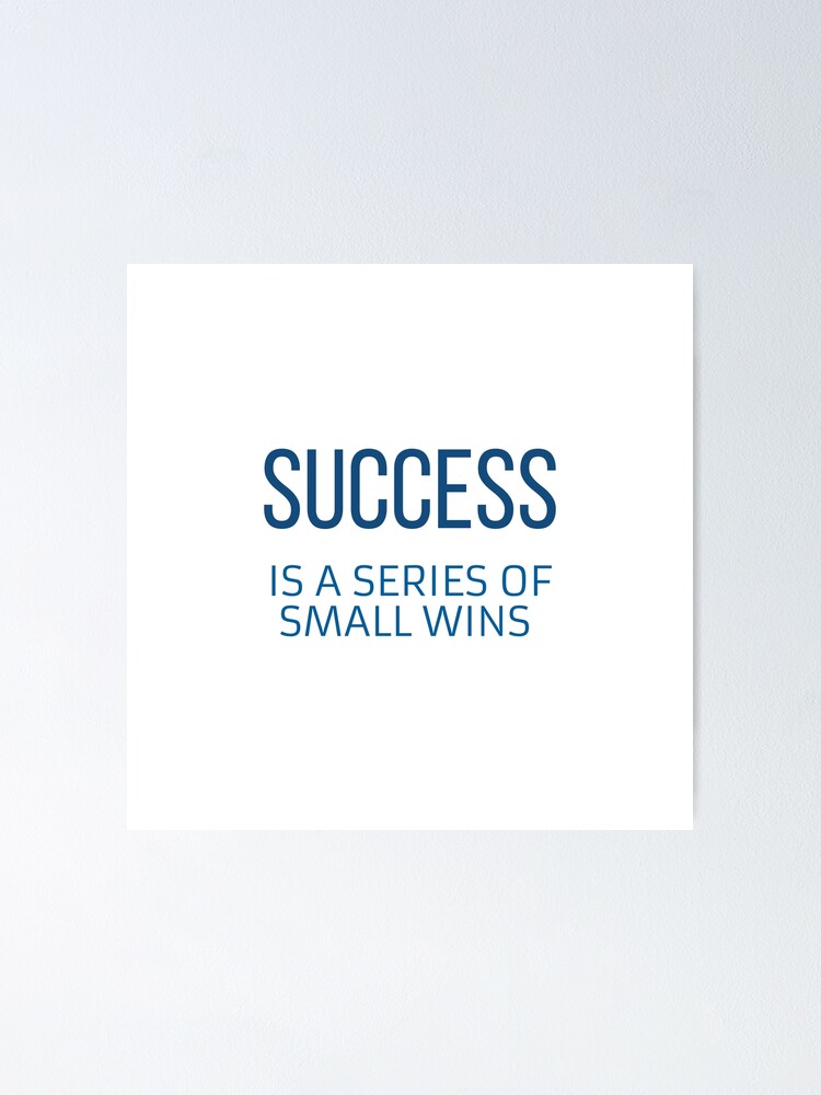 "SUCCESS IS A SERIES OF SMALL WINS" Poster by IdeasForArtists | Redbubble