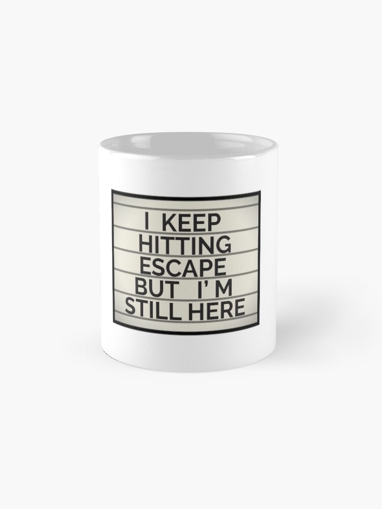 "I keep hitting escape but I'm still here" Mug by FunnyGrief | Redbubble