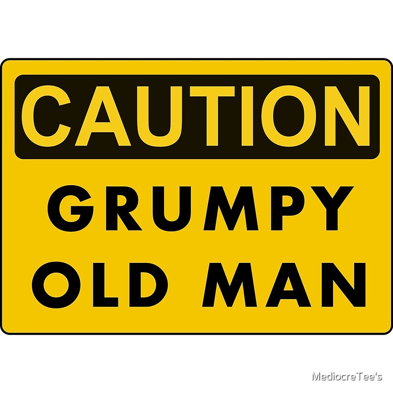 "Caution grumpy old man" by Mudman | Redbubble