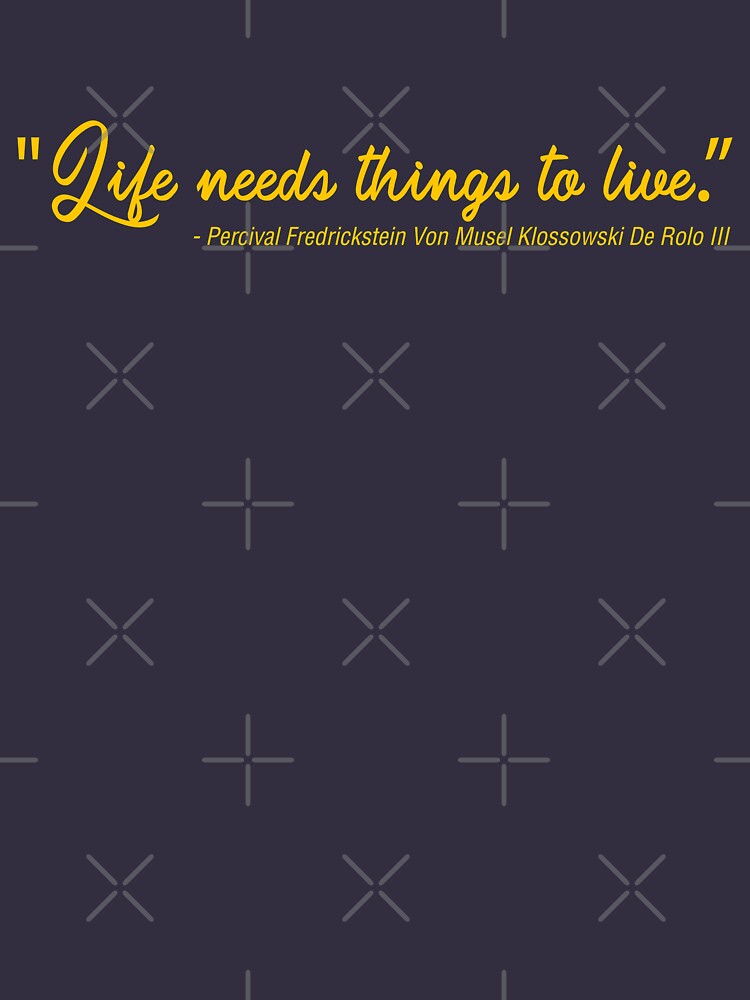"Life Needs Things To Live - Percy de Rolo" T-shirt for Sale by ...