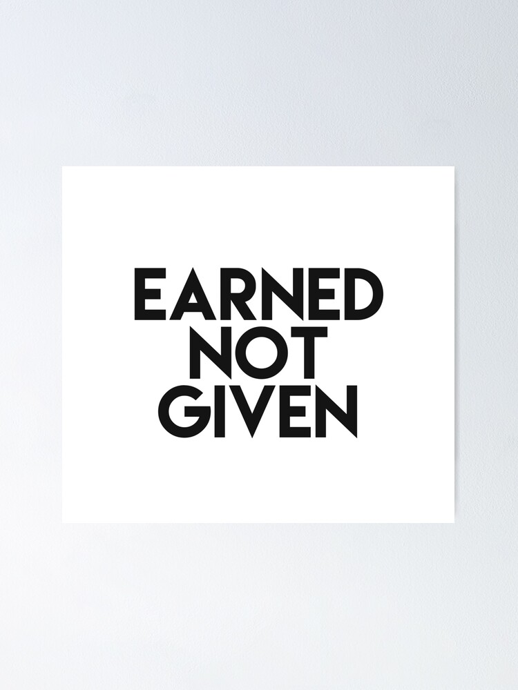 "Earned not Given" Poster for Sale by Healthy AF | Redbubble
