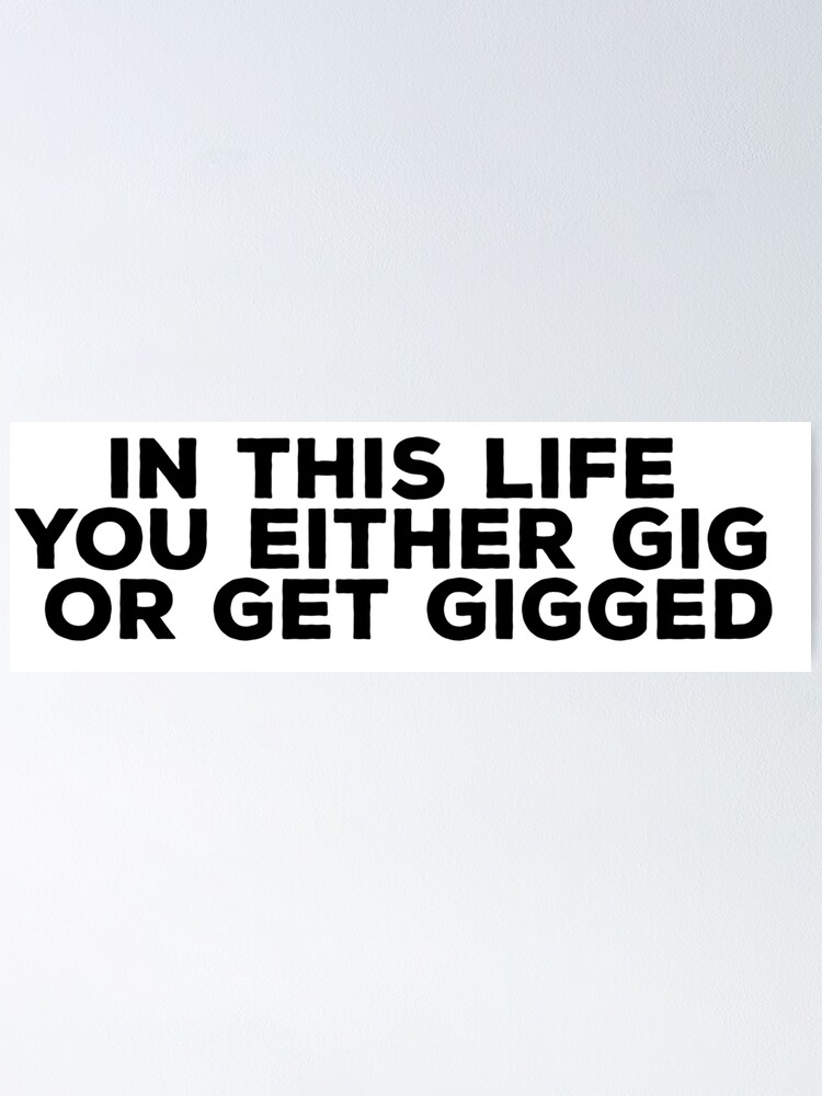 "GIG OR GET GIGGED" Poster by mariahlynncolon | Redbubble
