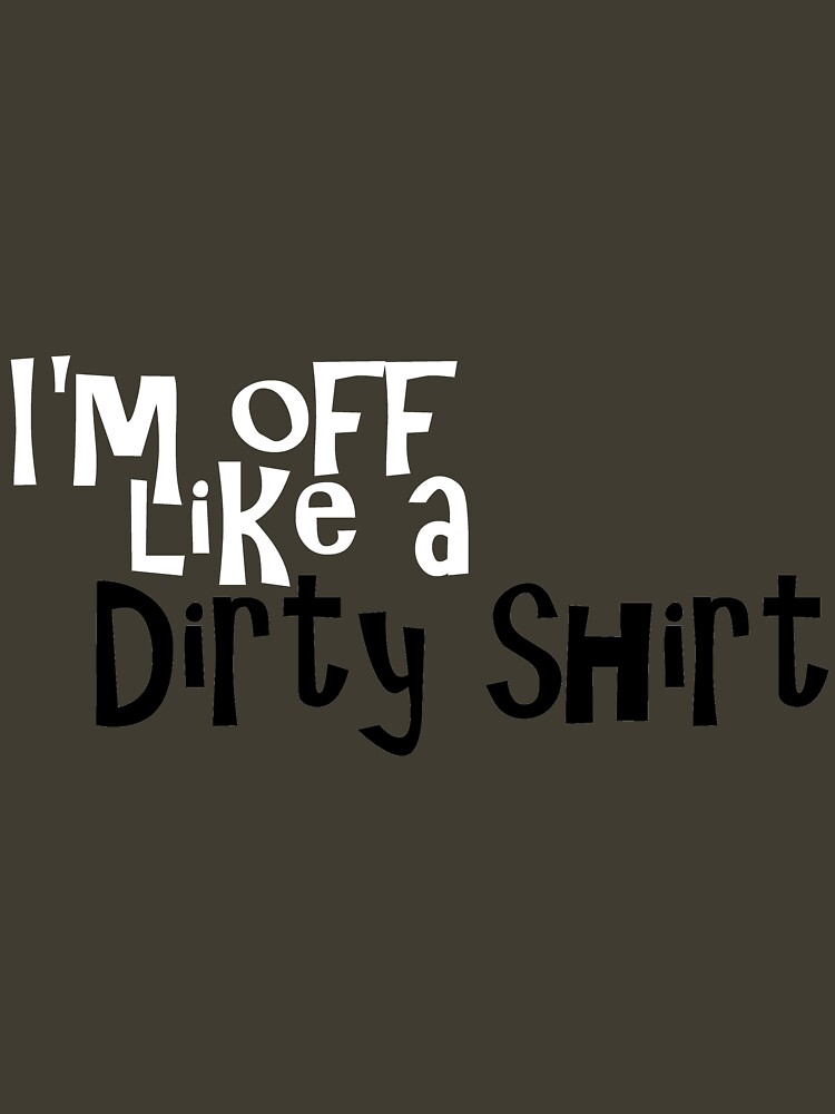 "I'm off like a dirty shirt" T-shirt for Sale by ScabbyKnickers ...