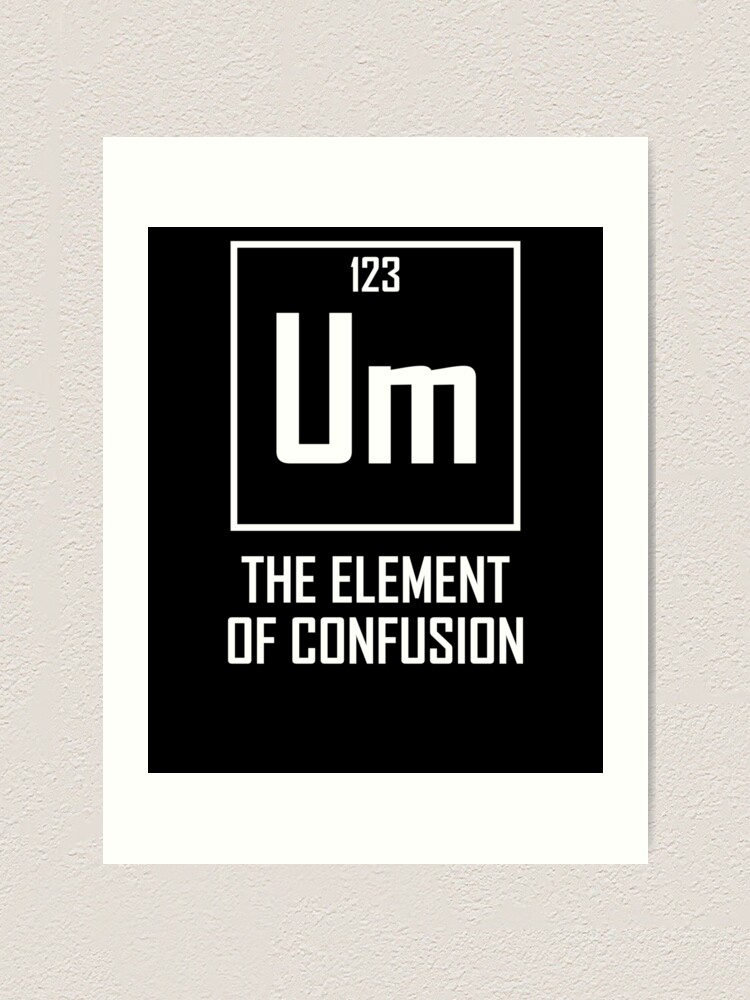 "Um, The Element of Confusion- Funny Chemical Element Joke" Art Print ...
