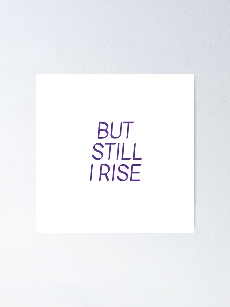 "BUT STILL I RISE - Maya Angelou " Poster by IdeasForArtists | Redbubble